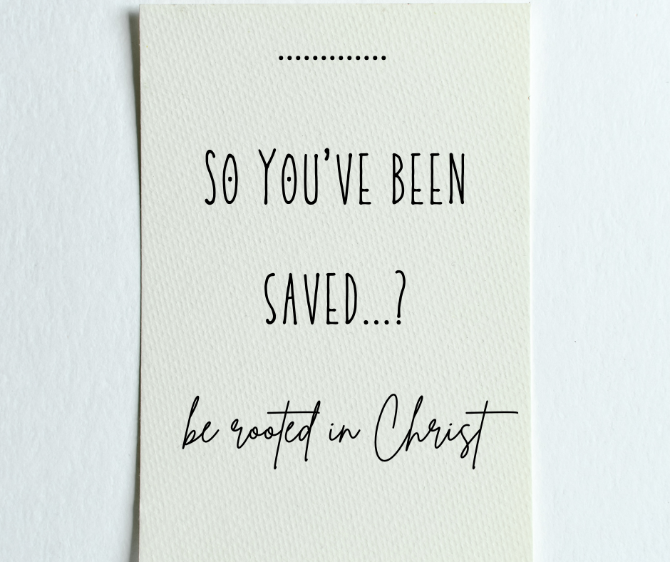 So You've Been Saved...? Be Rooted in Christ - Bayfield church of Christ